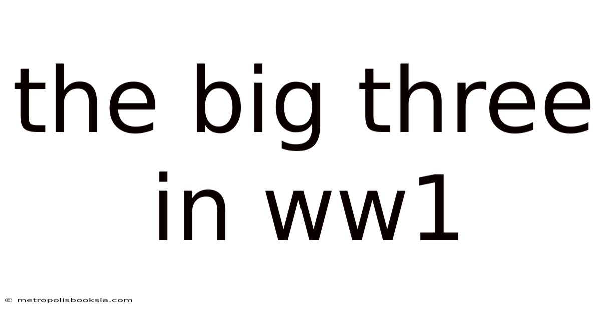 The Big Three In Ww1
